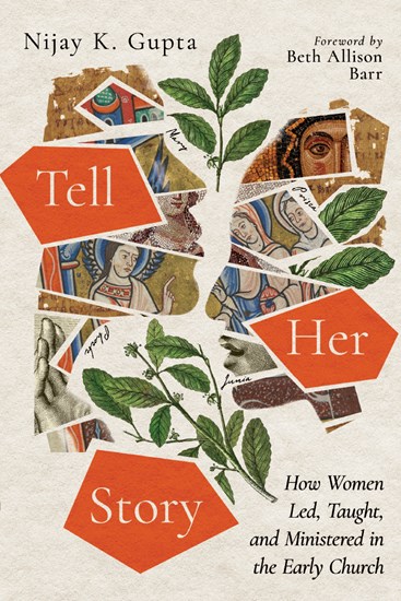 Nijay K. Gupta, Tell Her Story: How Women Led, Taught, and Ministered ...